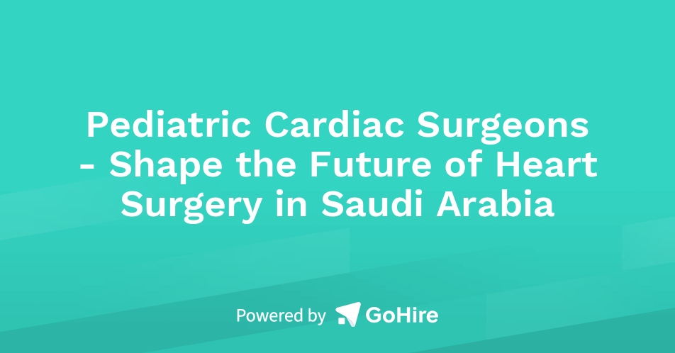 Pediatric Cardiac Surgeons - Shape the Future of Heart Surgery in Saudi ...
